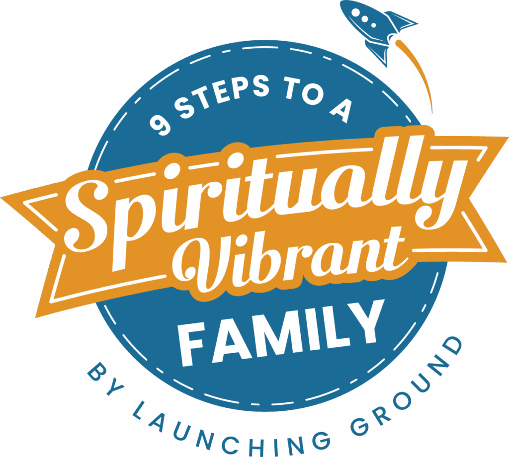 9 Steps to a Spiritually Vibrant Family - LAUNCHING GROUND